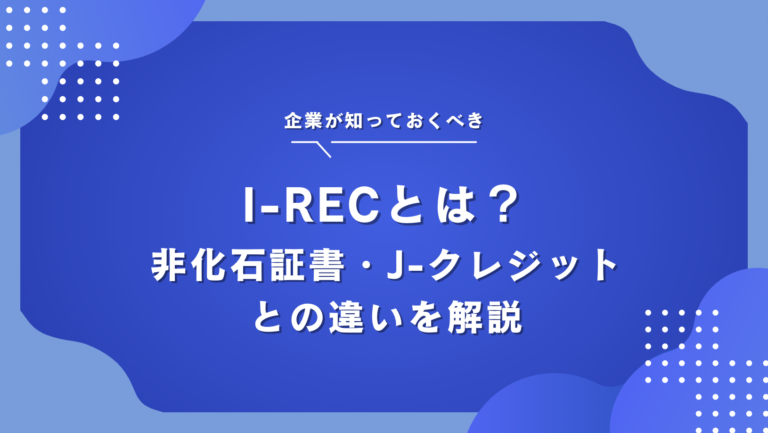 I-REC（International Renewable Energy Certificate）とは？価格や非化石証書との違いなど解説 ...