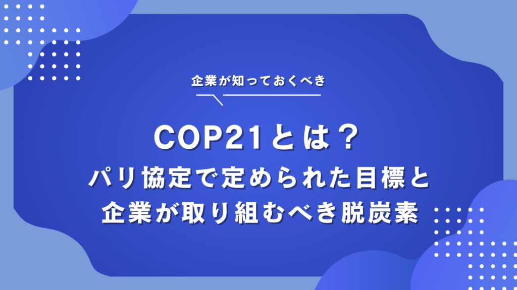 COP21とは？パリ協定との関係や具体的な内容をわかりやすく解説 - OFFSEL BLOG