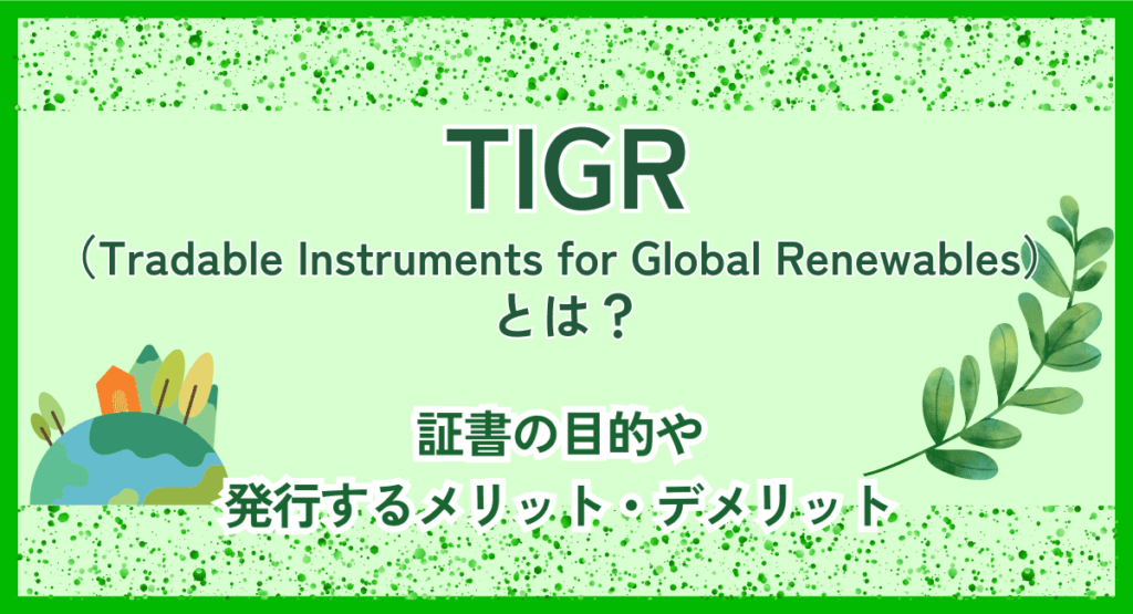 TIGR（Tradable Instruments for Global Renewables）とは？証書の目的や発行するメリット・デメリット ...